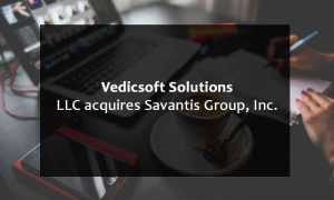 Vedicsoft Solutions, LLC acquires Savantis Group, Inc. - Savantis Solutions